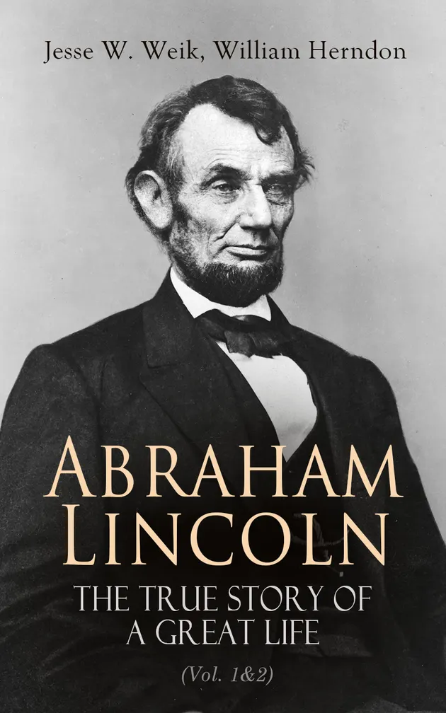 Abraham Lincoln – The True Story of a Great Life (Vol. 1&2) : Biography ...