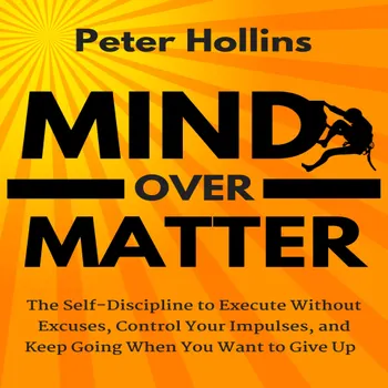 Mind Over Matter : The Self-Discipline to Execute Without Excuses ...