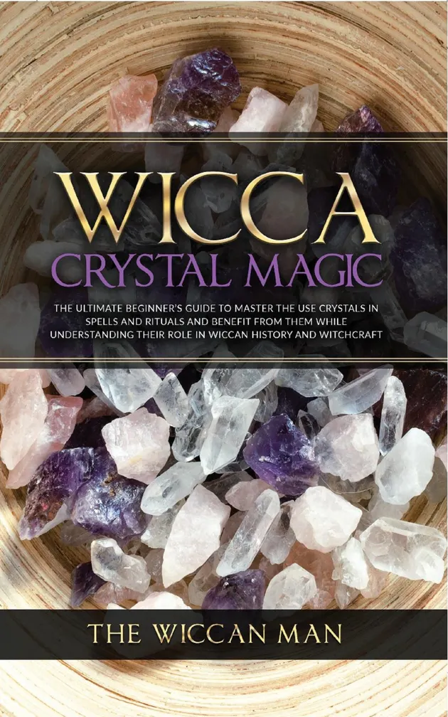 Wicca Crystal Magic: The Ultimate Beginner's Guide To Master the Use Crystals in spells and ...