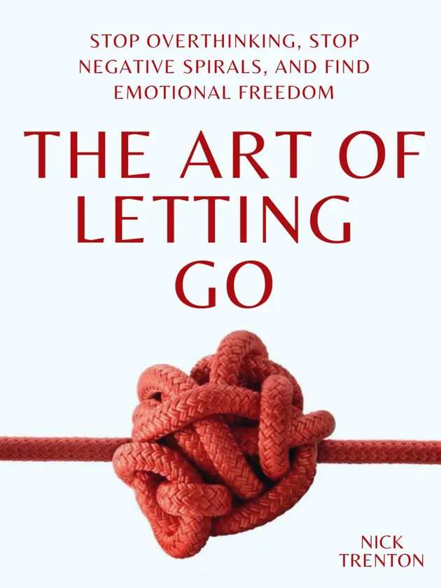 The Art of Letting Go : Stop Overthinking, Stop Negative Spirals, and ...