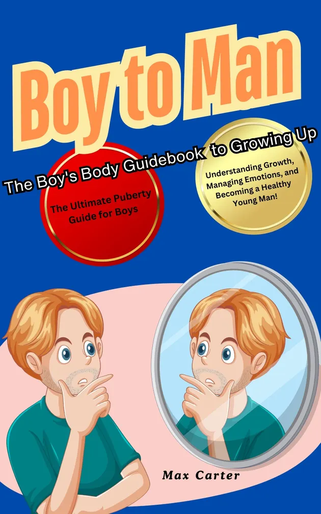 Boy to Man The Boy's Body Guidebook to Growing Up : The Ultimate Puberty Guide for Boys ...