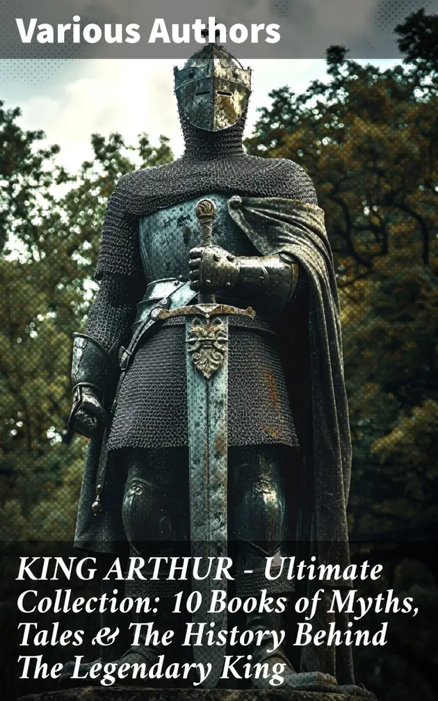 KING ARTHUR - Ultimate Collection: 10 Books of Myths, Tales & The ...