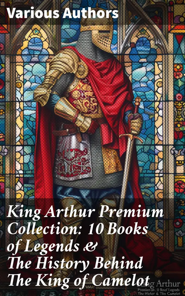 King Arthur Premium Collection: 10 Books of Legends & The History ...