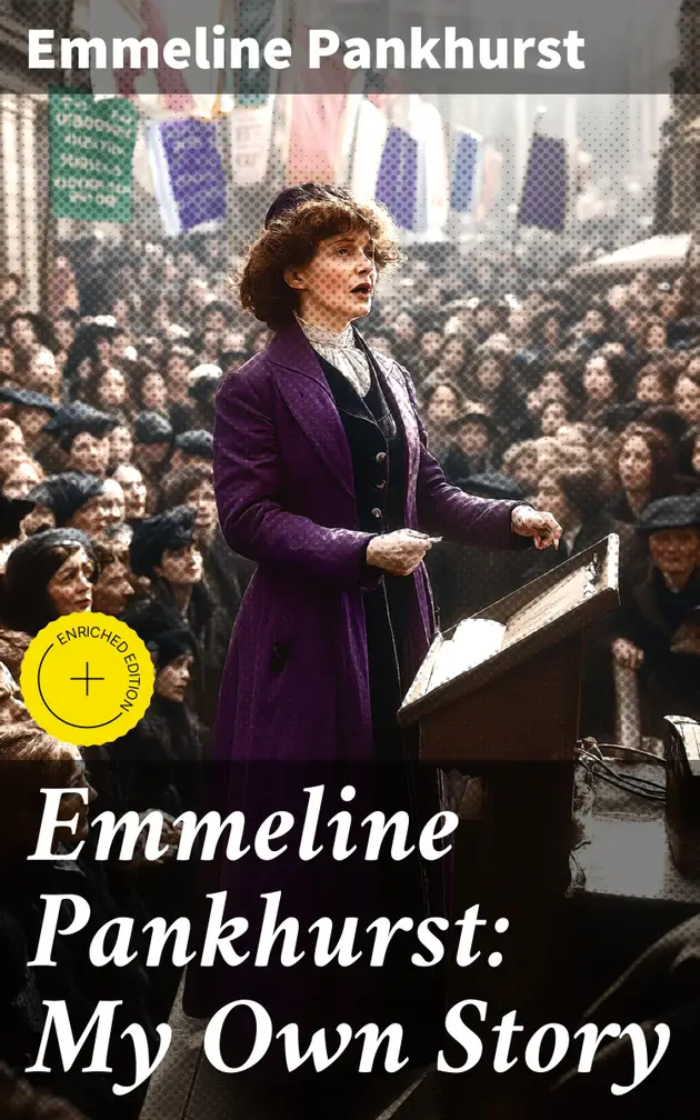 Emmeline Pankhurst: My Own Story : Enriched edition. Including Her Most ...