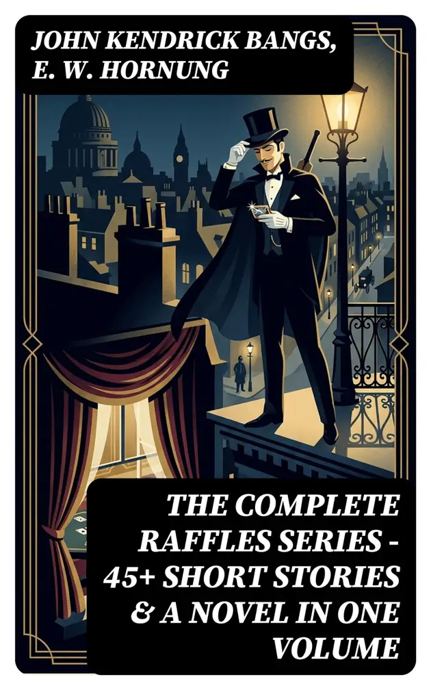 THE COMPLETE RAFFLES SERIES – 45+ Short Stories & A Novel in One Volume ...
