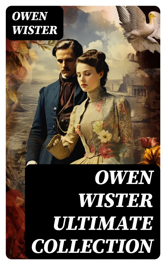 OWEN WISTER Ultimate Collection : Historical Novels, Western Classics, Adventure & Romance ...