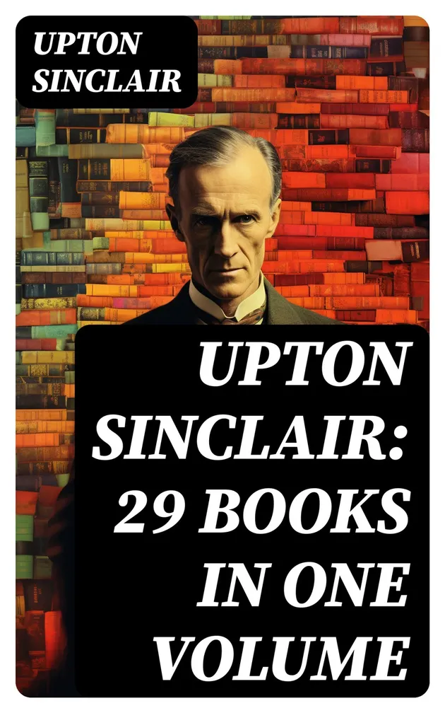 UPTON SINCLAIR: 29 Books In One Volume : The Greatest Novels, Social ...