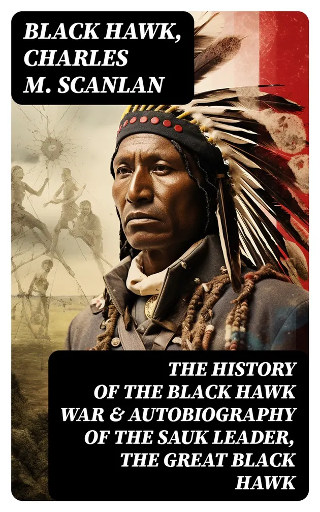 The History of the Black Hawk War & Autobiography of the Sauk Leader ...