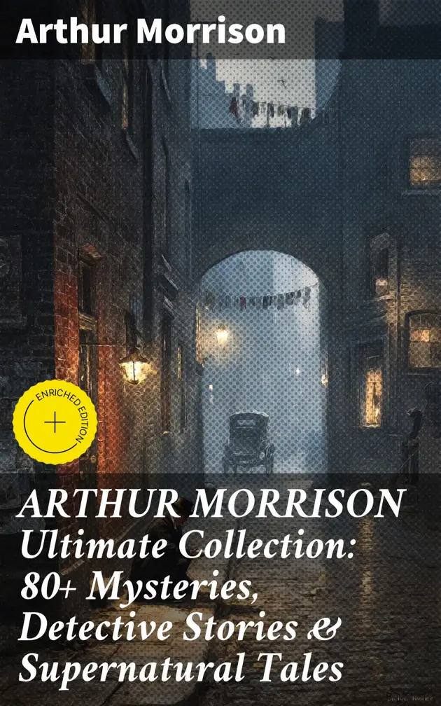 ARTHUR MORRISON Ultimate Collection: 80+ Mysteries, Detective Stories ...
