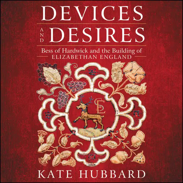 Devices and Desires : Bess of Hardwick and the Building of Elizabethan ...