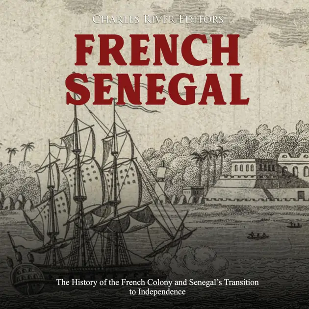 French Senegal: The History of the French Colony and Senegal’s ...