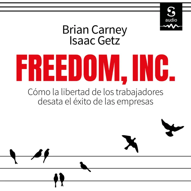 Freedom Inc. : Cómo la libertad de los trabajadores desata el éxito de ...
