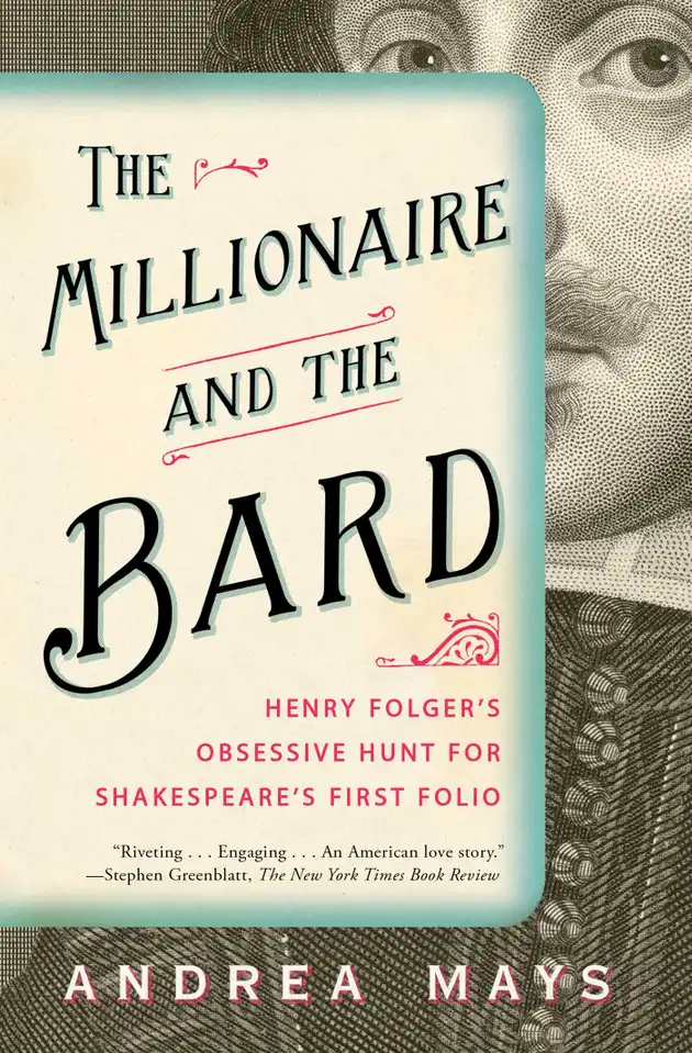 The Millionaire and the Bard: Henry Folger's Obsessive Hunt for ...