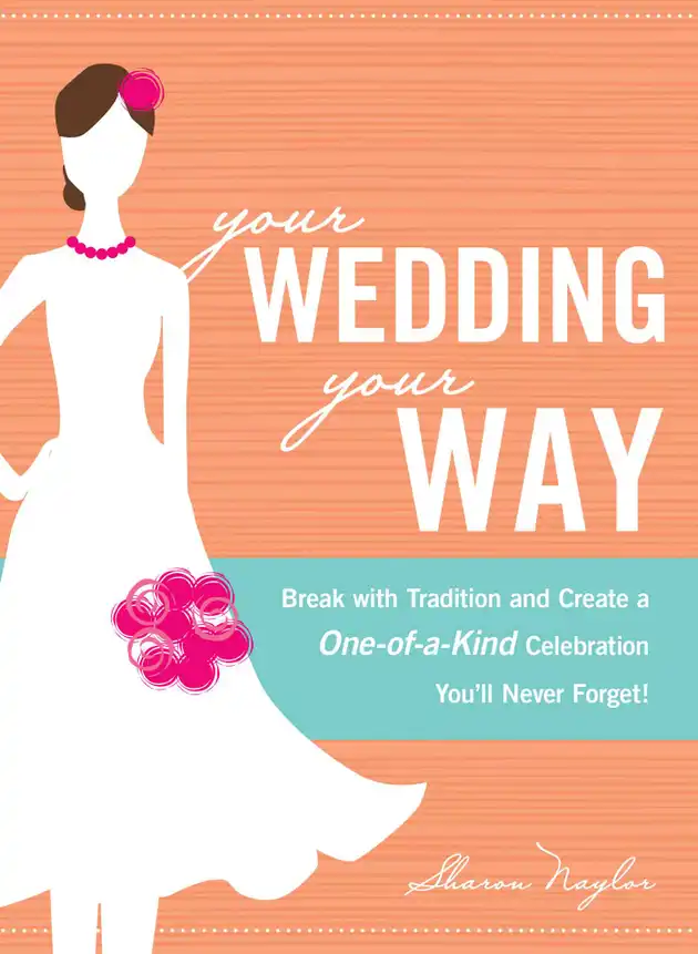 Your Wedding, Your Way: Break with Tradition and Create a One-of-a-Kind ...