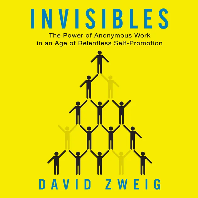 Invisibles : The Power of Anonymous Work in an Age of Relentless Self ...