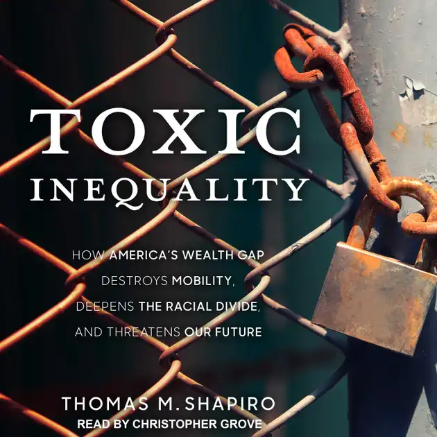 Toxic Inequality : How America's Wealth Gap Destroys Mobility, Deepens ...
