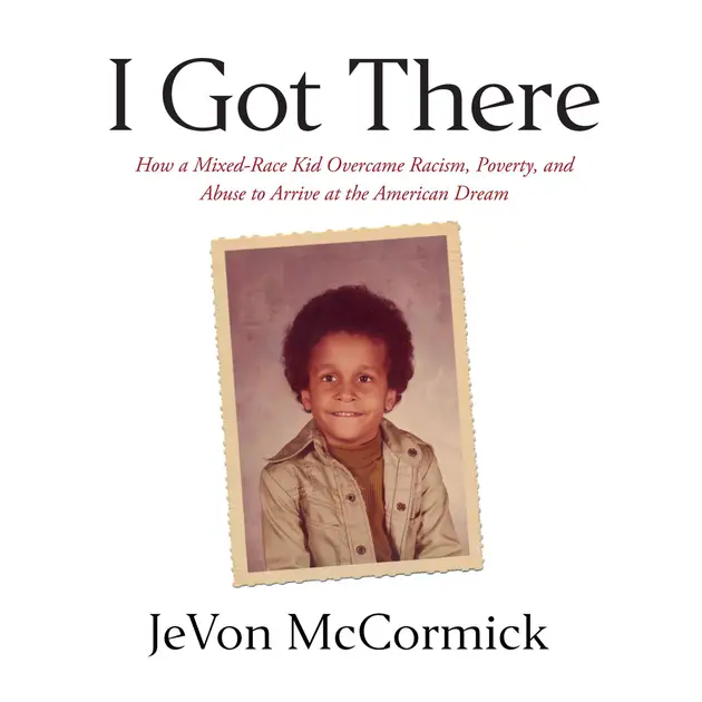 I Got There : How a Mixed-Race Kid Overcame Racism, Poverty, and Abuse ...