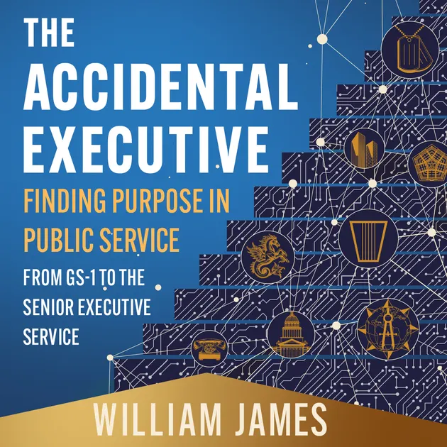 The Accidental Executive : Finding Purpose in Public Service: From GS-1 ...