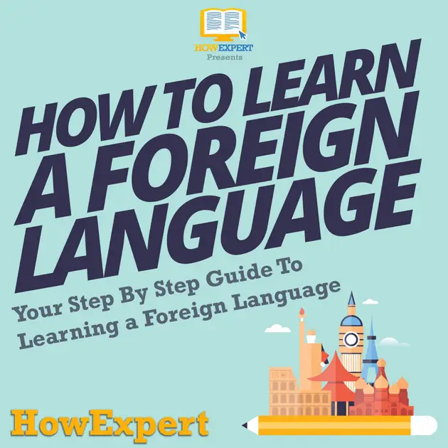 How To Learn a Foreign Language : Your Step By Step Guide To Learning a ...