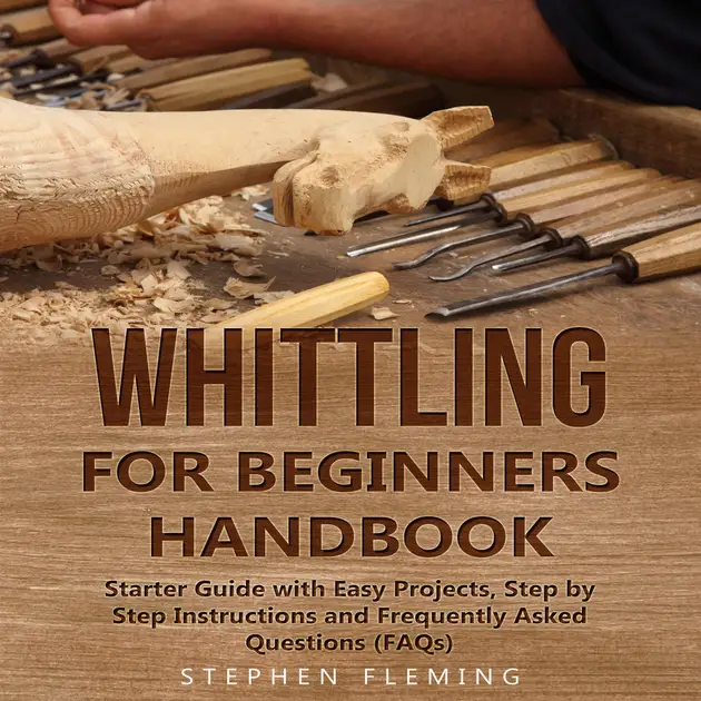 Whittling for Beginners Handbook : Starter Guide with Easy Projects ...