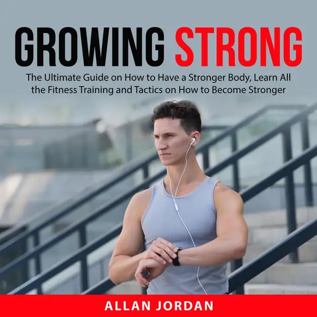 Growing Strong : The Ultimate Guide on How to Have a Stronger Body ...