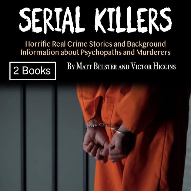 Serial Killers Horrific Real Crime Stories And Background Information