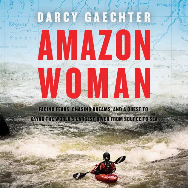 Amazon Woman : Facing Fears, Chasing Dreams, and My Quest to Kayak the ...