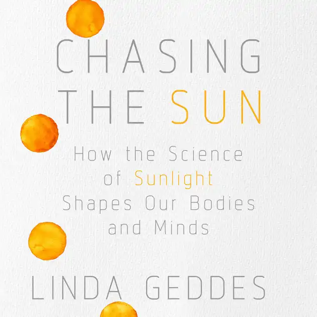 Chasing the Sun : How the Science of Sunlight Shapes Our Bodies and ...