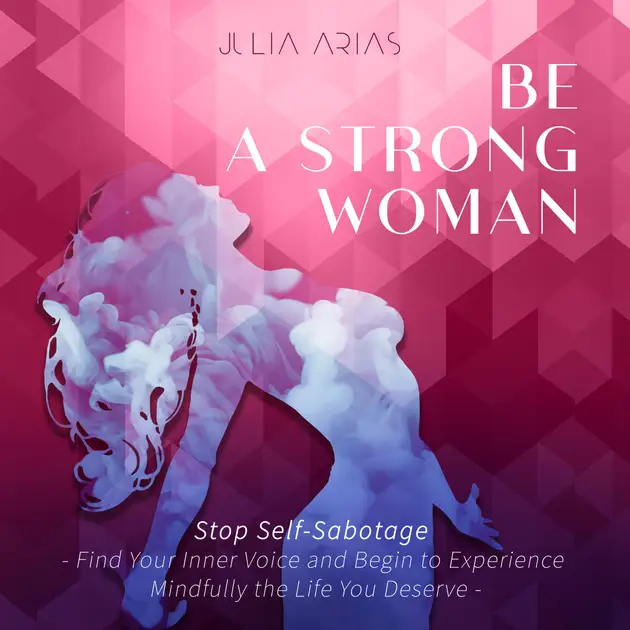 Be A Strong Woman : Stop Self-Sabotage - Find Your Inner Voice and Begin to Experience Mindfully ...