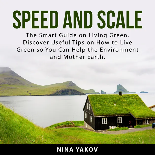 Speed and Scale : The Smart Guide on Living Green. Discover Useful Tips ...