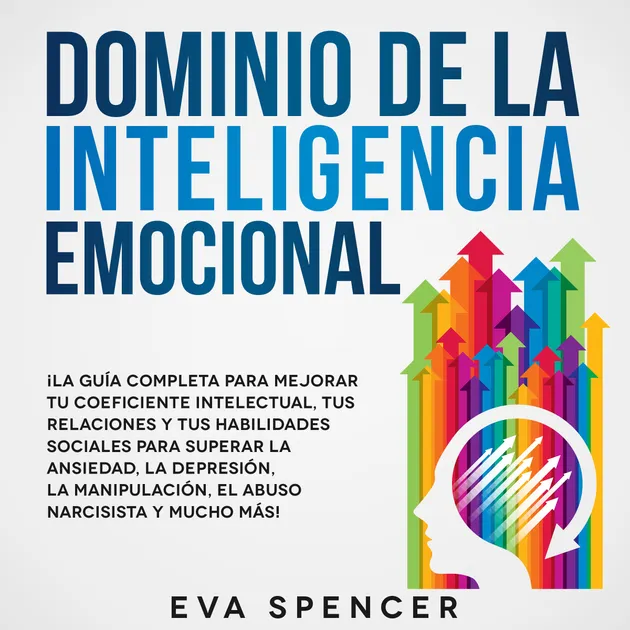 Dominio de la Inteligencia Emocional: ¡La guía completa para mejorar tu ...