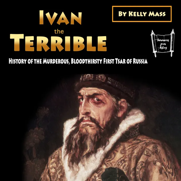 Ivan the Terrible : History of the Murderous, Bloodthirsty First Tsar ...