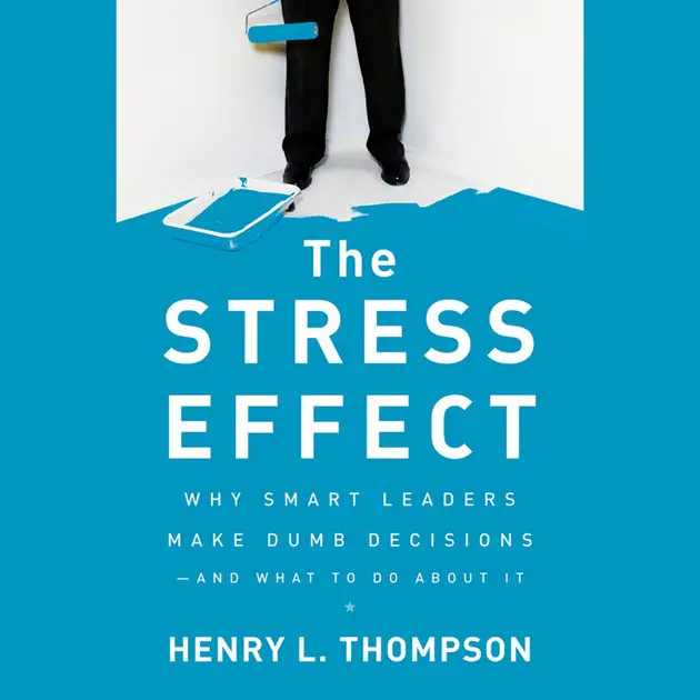 The Stress Effect : Why Smart Leaders Make Dumb Decisions--And What to ...