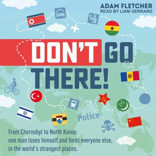 Don’t Go There : From Chernobyl to North Korea - one man’s quest to ...