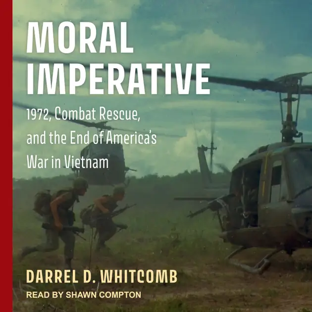 Moral Imperative : 1972, Combat Rescue, and the End of America's War in ...