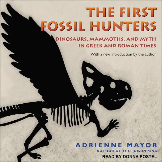 The First Fossil Hunters : Dinosaurs, Mammoths, and Myth in Greek and ...