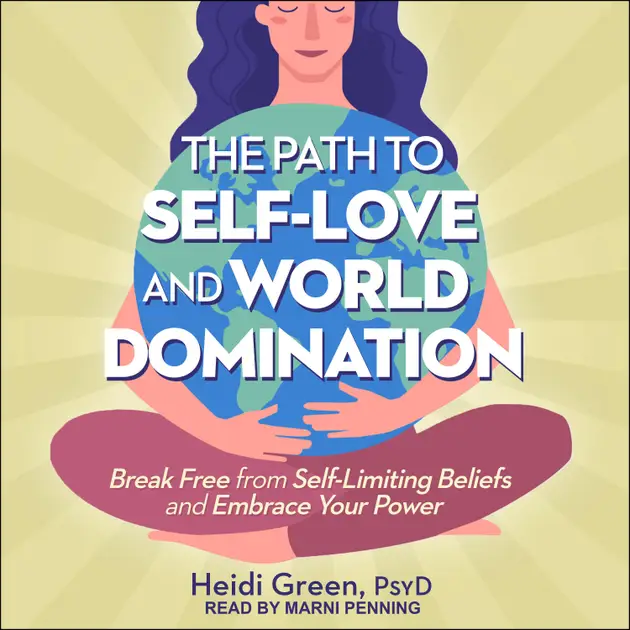 The Path to Self-Love and World Domination : Break Free from Self-Limiting Beliefs and Embrace ...