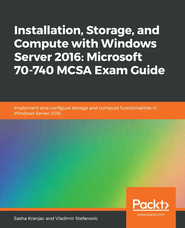 Installation, Storage, and Compute with Windows Server 2016: Microsoft 70-740 MCSA Exam Guide ...