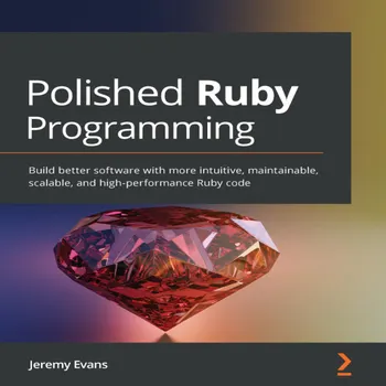 Polished Ruby Programming : Build better software with more intuitive, maintainable, scalable ...
