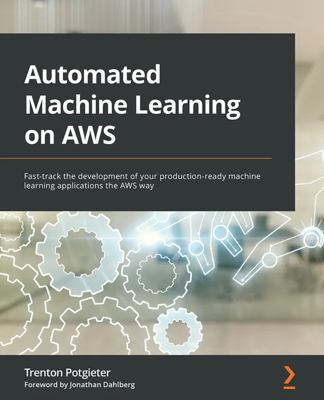 Automated Machine Learning on AWS : Fast-track the development of your ...