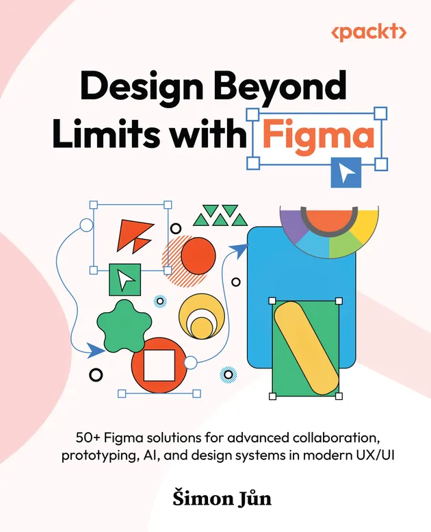Design Beyond Limits with Figma : 50+ Figma solutions for advanced ...