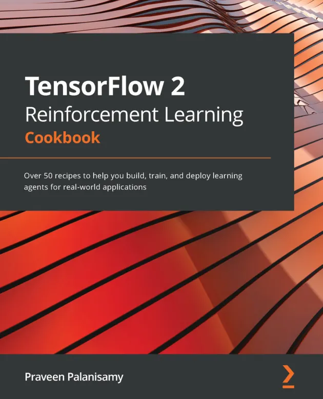 TensorFlow 2 Reinforcement Learning Cookbook : Over 50 recipes to help you build, train, and ...