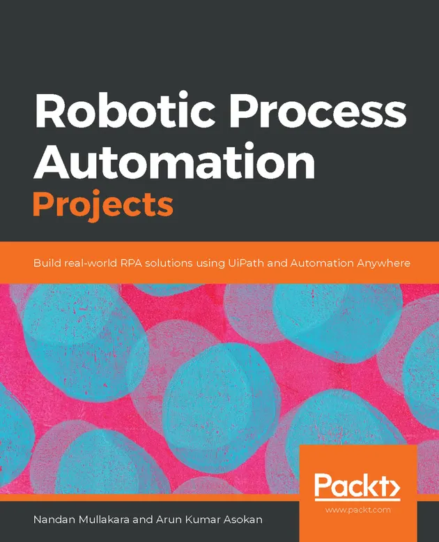 Robotic Process Automation Projects : Build real-world RPA solutions ...
