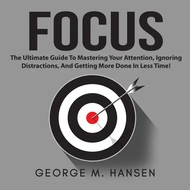 Focus : The Ultimate Guide To Mastering Your Attention, Ignoring ...