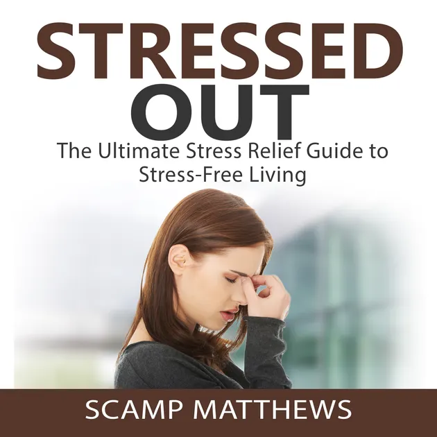 Stressed Out: The Ultimate Stress Relief Guide to Stress-Free Living ...