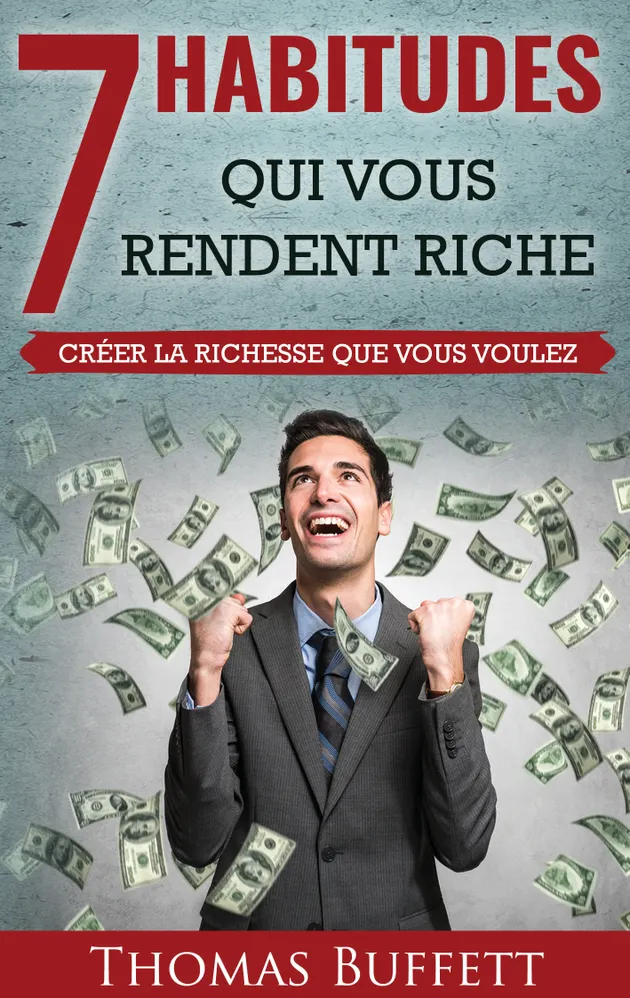 7 Habitudes Qui Vous Rendent Riche : Créer la Richesse Que Vous Voulez ...