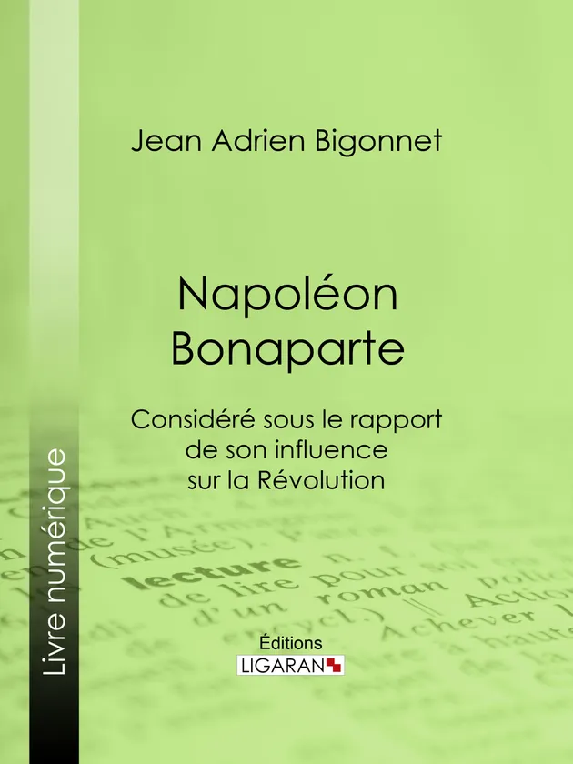 Napoléon Bonaparte : Considéré sous le rapport de son influence sur la ...