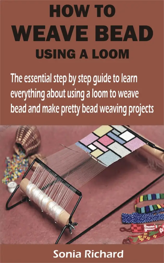 HOW TO WEAVE BEAD USING A LOOM : The essential step by step guide to learn everything about ...