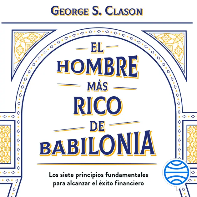 El hombre más rico de Babilonia : Los siete principios fundamentales para alcanzar el éxito ...