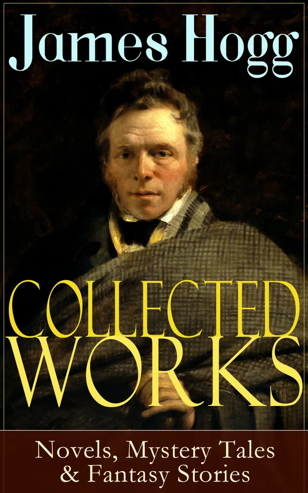 Collected Works of James Hogg: Novels, Scottish Mystery Tales & Fantasy ...